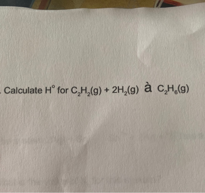 Solved Calculate Hº for C_H2(g) + 2H,(9) à CH (9) | Chegg.com
