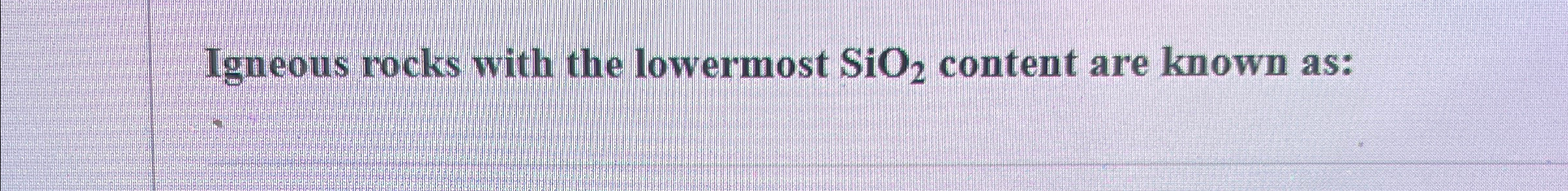 Solved Igneous rocks with the lowermost SiO2 ﻿content are | Chegg.com