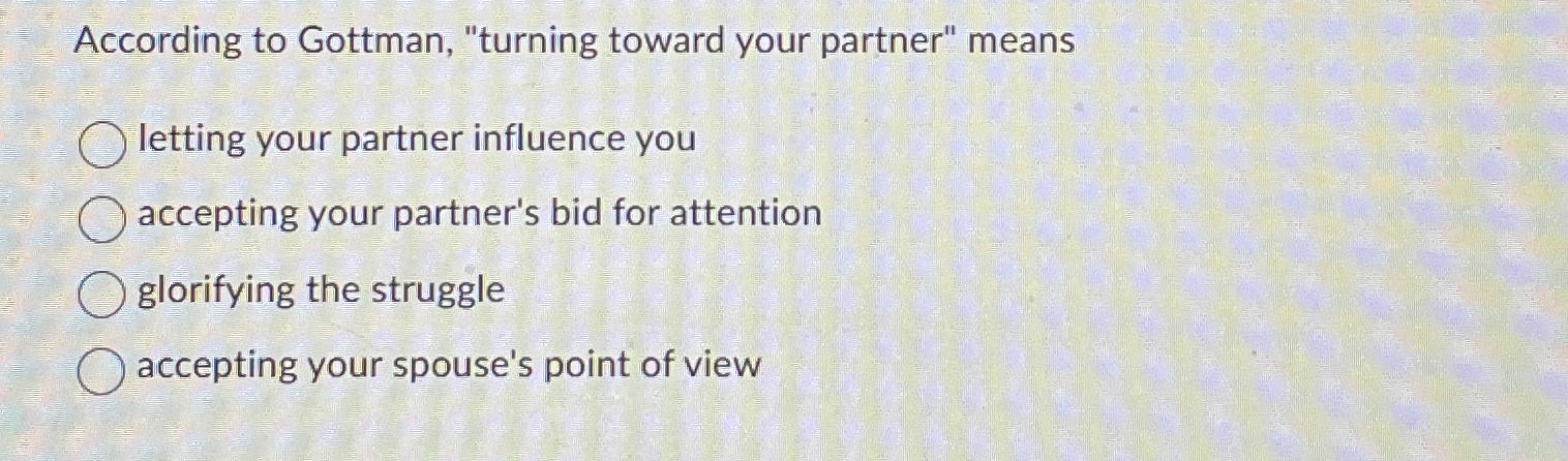 Solved According to Gottman, "turning toward your partner" | Chegg.com