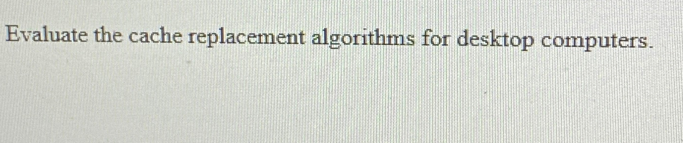 Solved Evaluate the cache replacement algorithms for desktop | Chegg.com
