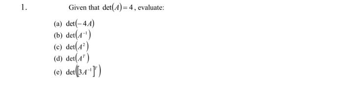 Solved 1. Given that det(A) = 4, evaluate: (a) det(-44) (b) | Chegg.com