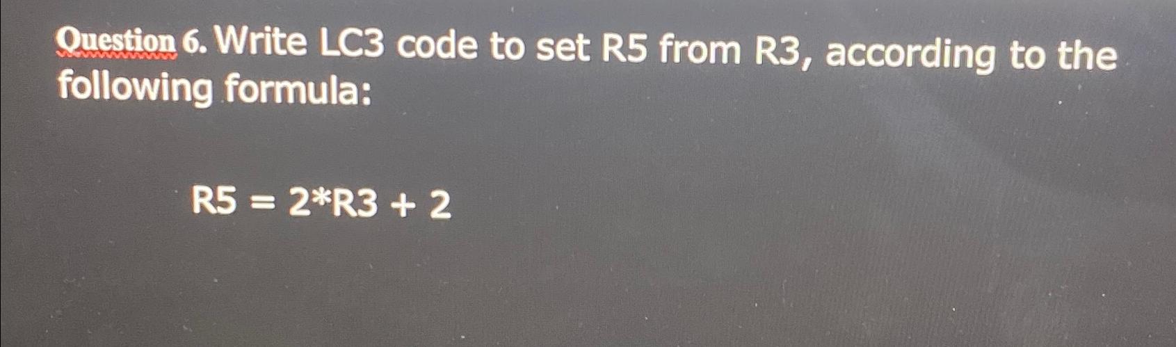Solved Question 6. ﻿Write LC3 ﻿code to set R5 ﻿from R3, | Chegg.com