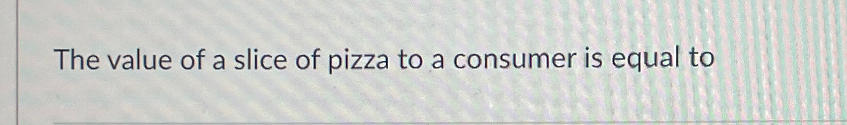 Solved The value of a slice of pizza to a consumer is equal | Chegg.com