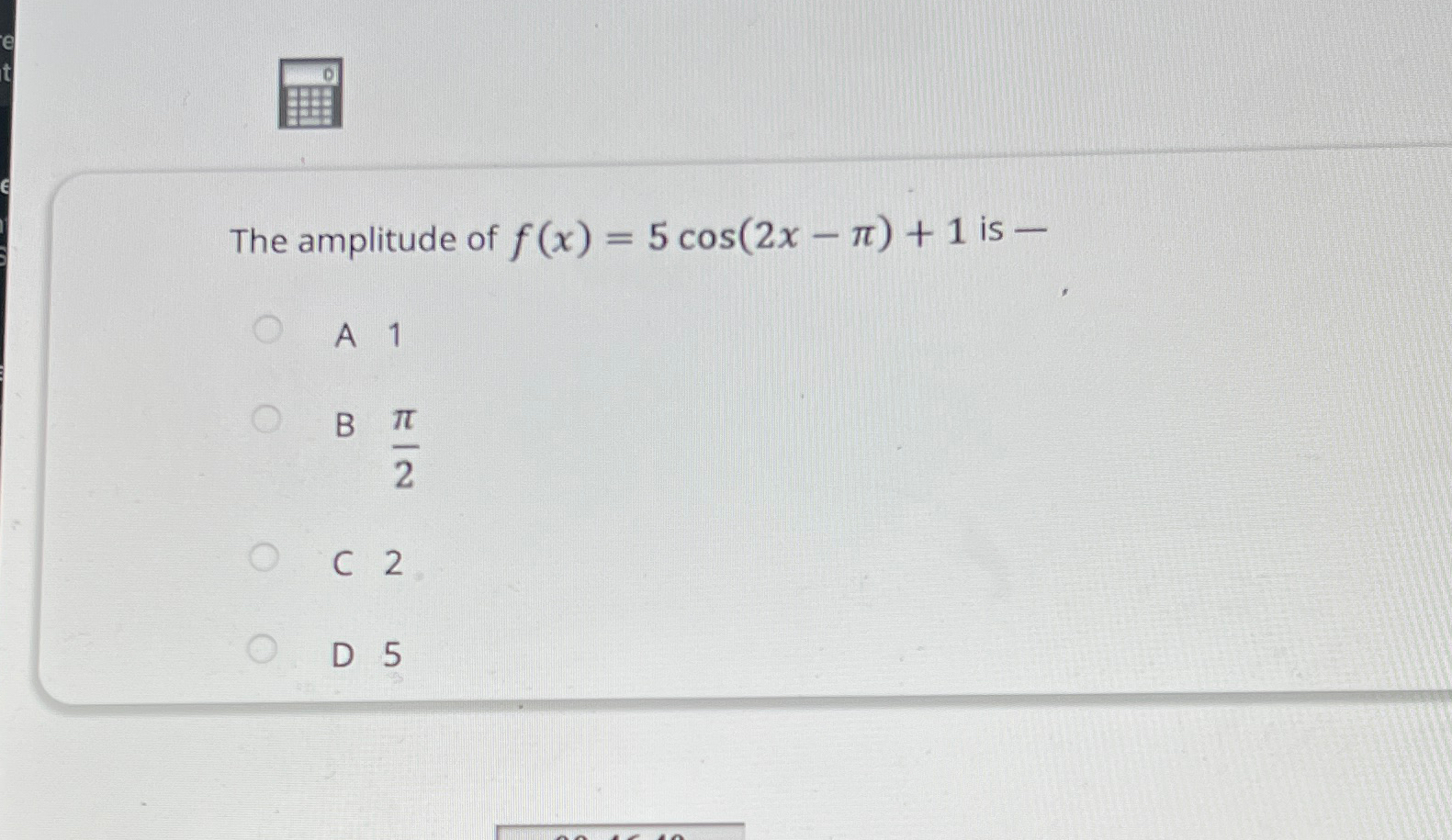 Solved The amplitude of f(x)=5cos(2x-π)+1 ﻿is -A 1B π2C 2D 5 | Chegg.com