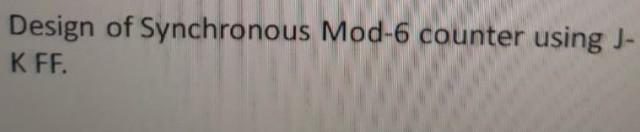 Solved Design of Synchronous Mod-6 counter using J- KFF. | Chegg.com