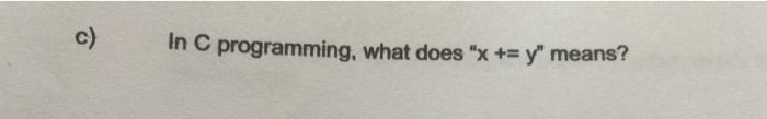 Solved c) In C programming, what does “x += y" means? | Chegg.com
