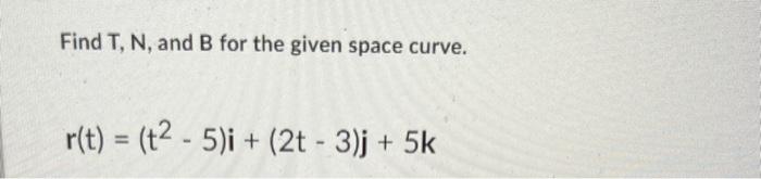 Solved Find T,N, and B for the given space curve. | Chegg.com