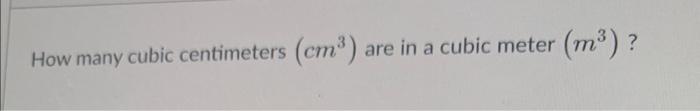 Solved How many cubic centimeters (cm3) are in a cubic meter | Chegg.com
