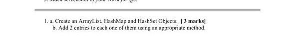 Solved 1. a. Create an ArrayList, HashMap and HashSet | Chegg.com
