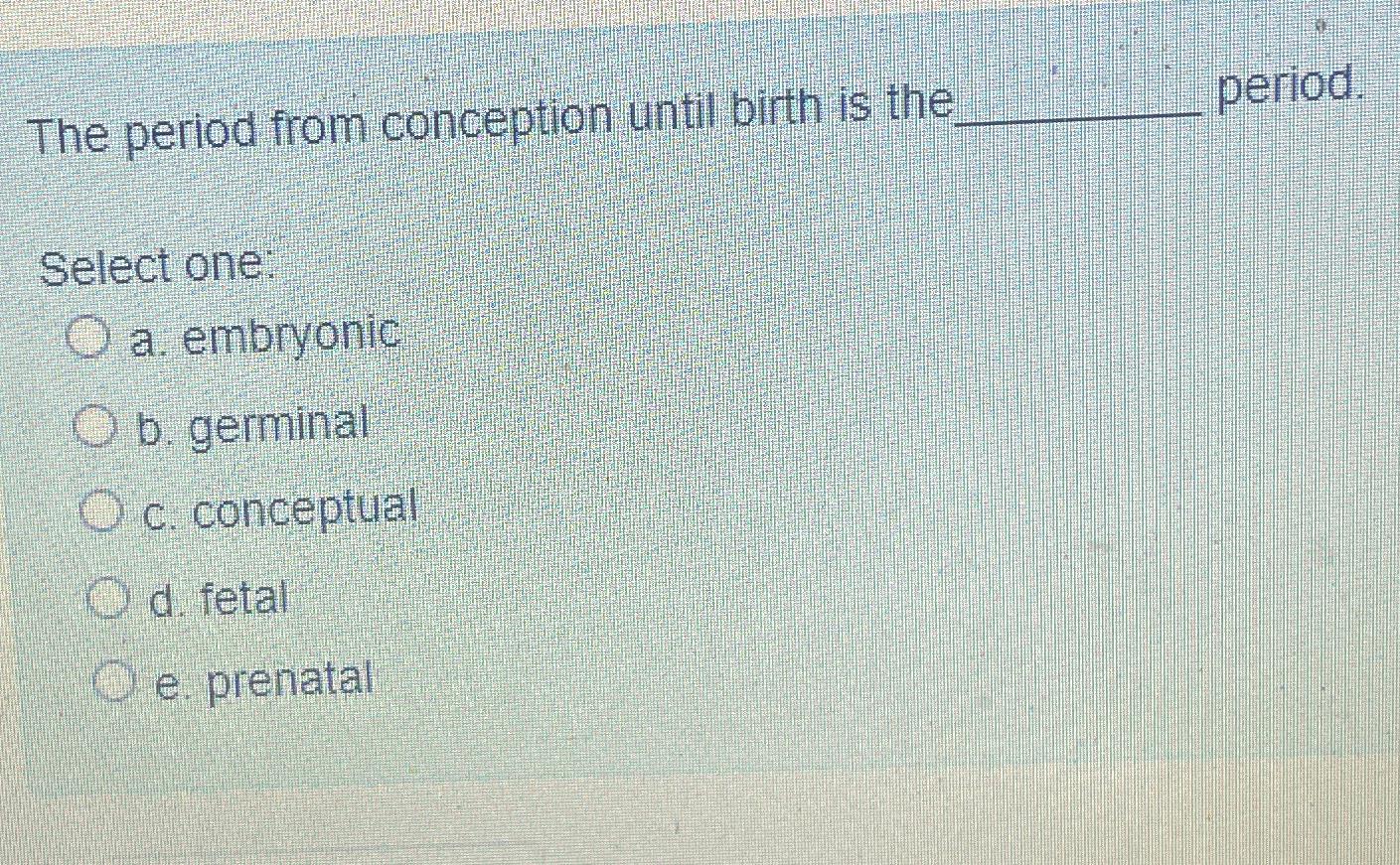 Solved The period from conception until birth is the | Chegg.com
