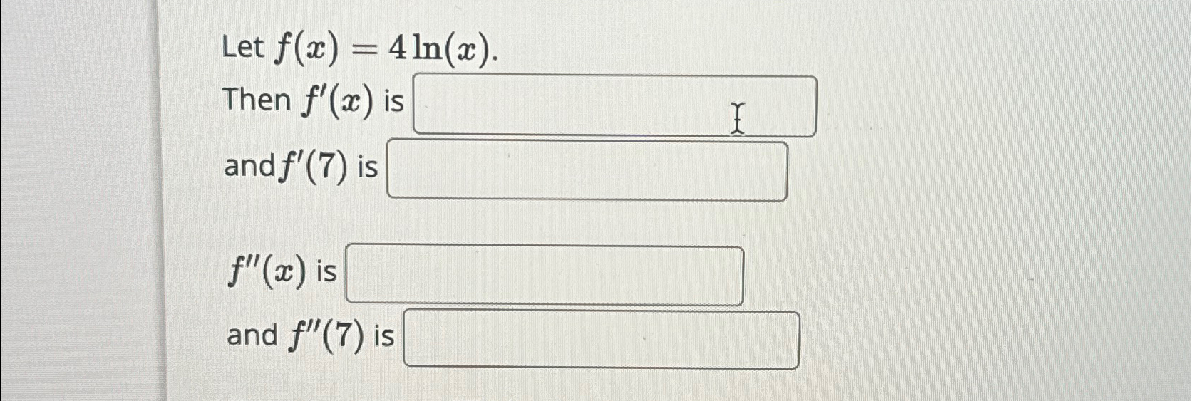 Solved Let f(x)=4ln(x).Then f'(x) ﻿is and f'(7) ﻿isf''(x) | Chegg.com
