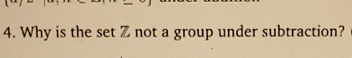 Solved 4. Why is the set Z not a group under subtraction? | Chegg.com