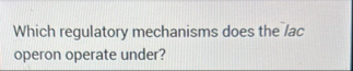Solved Which regulatory mechanisms does the lac operon | Chegg.com