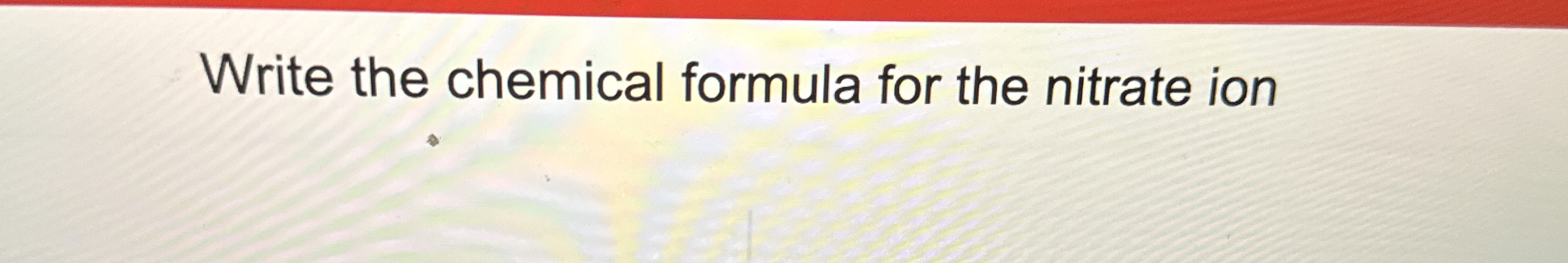 Solved Write the chemical formula for the nitrate ion | Chegg.com