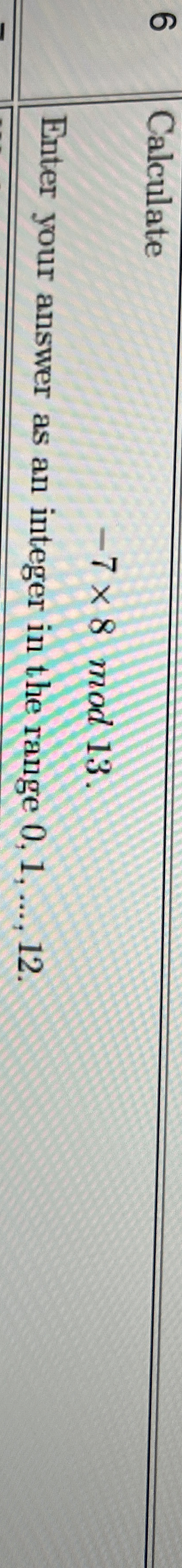 Solved 6 ||alculate-7×8mod13.Enter your answer as an integer | Chegg.com