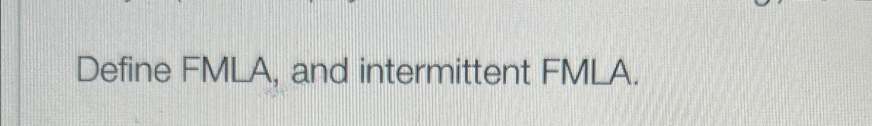 Solved Define FMLA, and intermittent FMLA. | Chegg.com