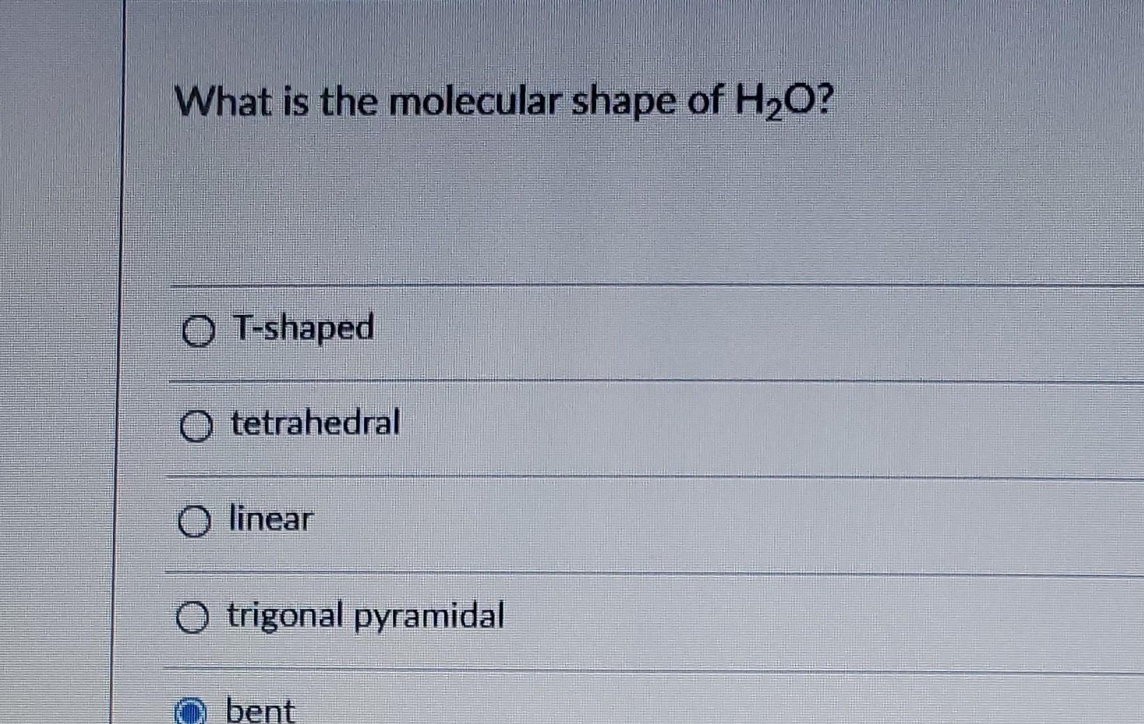 Solved What is the molecular shape of H2O? O T-shaped | Chegg.com