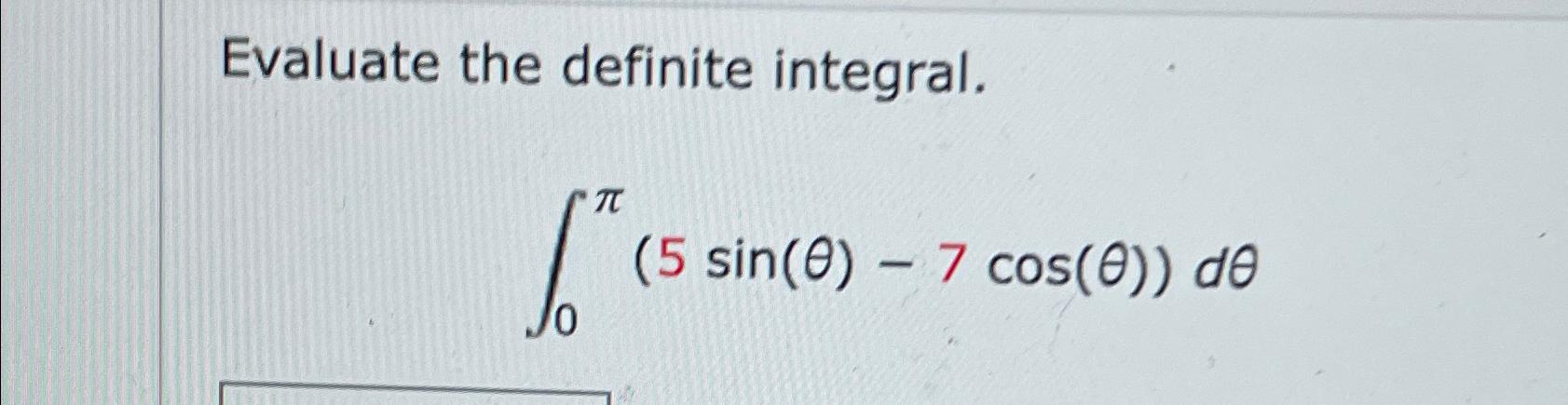 Solved Evaluate the definite integral.∫0π(5sin(θ)-7cos(θ))dθ | Chegg.com