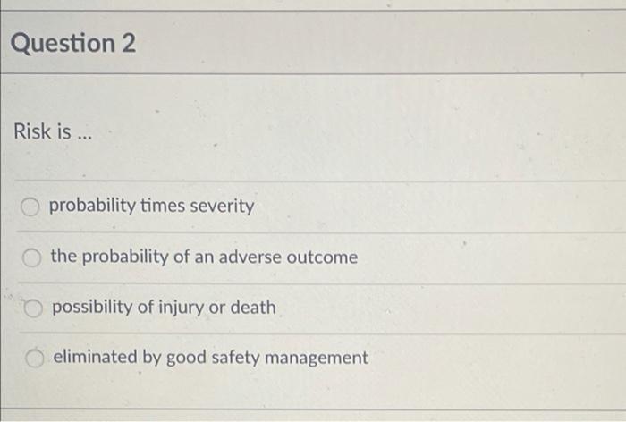 Solved Question 2 Risk is ... probability times severity the | Chegg.com