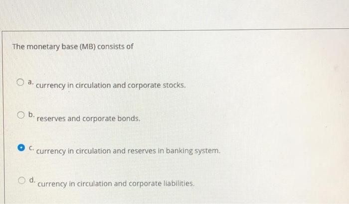 Solved The monetary base (MB) consists of O a. currency in | Chegg.com