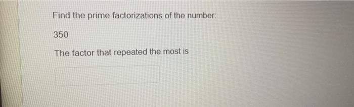Solved Find the prime factorizations of the number: 350 The | Chegg.com