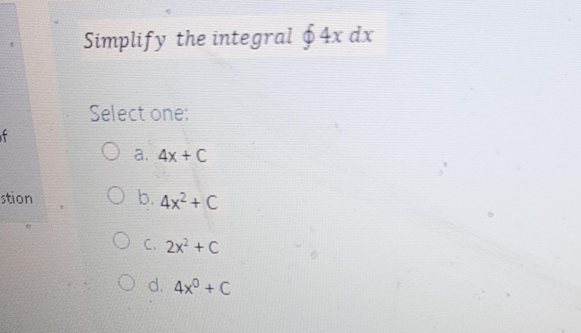 Solved Simplify the integral ∮4xdx Select one: a. 4x+c b. | Chegg.com