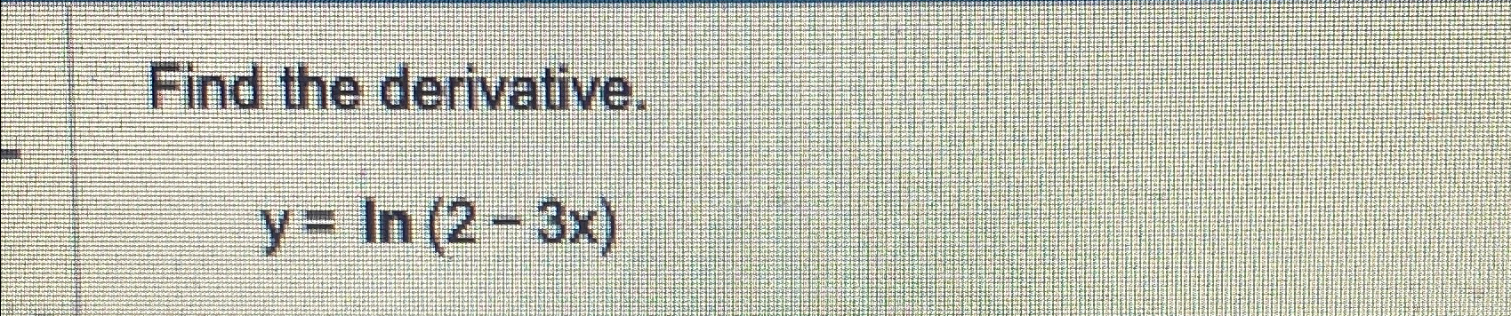 Solved Find the derivative.y=ln(2-3x) | Chegg.com