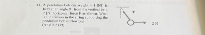 Solved 11. A pendulum bob (its weight =1[ N] ) is held at an | Chegg.com