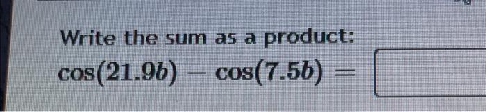 Solved Write the sum as a product: cos(21.9b)−cos(7.5b)= | Chegg.com
