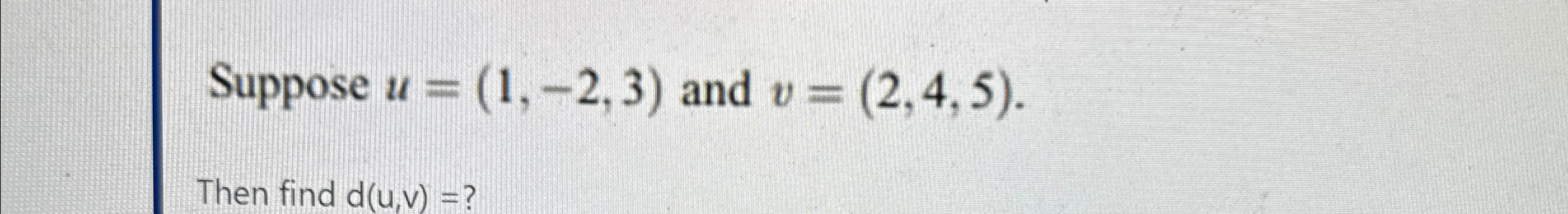 Solved Suppose u=(1,-2,3) ﻿and v=(2,4,5).Then find d(u,v)= ? | Chegg.com