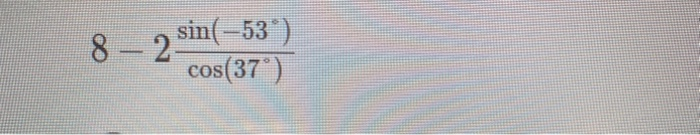 Solved sin(-53) 8 - 2 cos(37) | Chegg.com