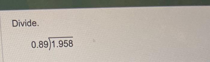 Solved Divide. \[ 0 . 8 9 \longdiv { 1 . 9 5 8 } \] | Chegg.com