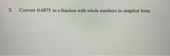 Solved 5. Convert 0.6875 to a fraction with whole numbers in | Chegg.com