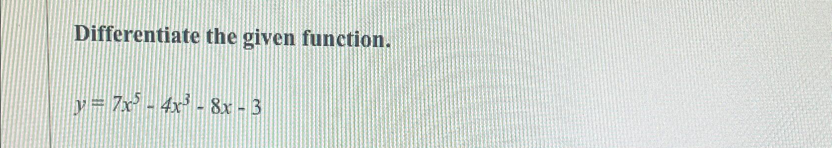 Solved Differentiate the given function.y=7x5-4x3-8x-3 | Chegg.com