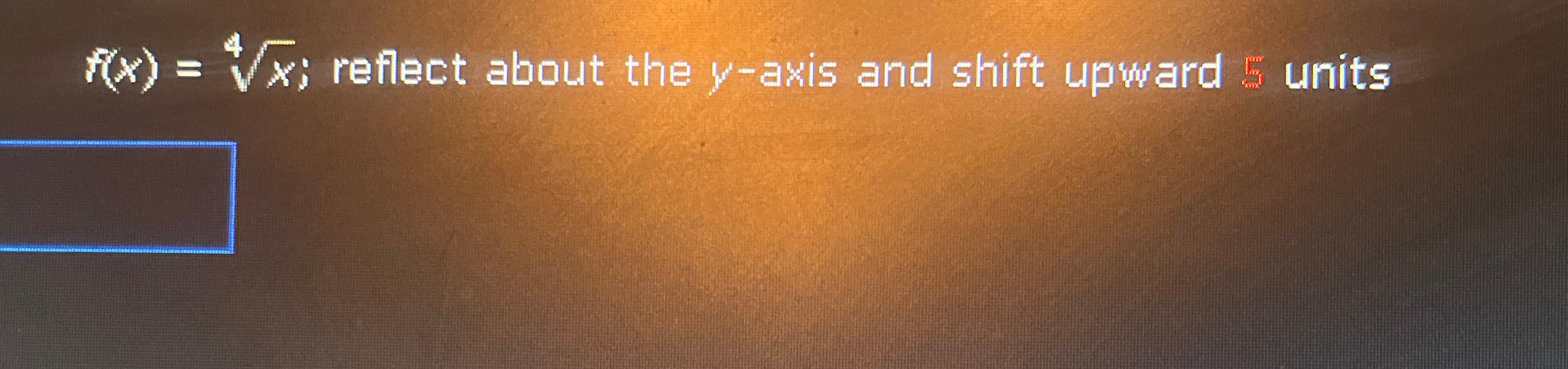 Solved f(x)=x4; reflect about the y-axis and shift upward 5 | Chegg.com