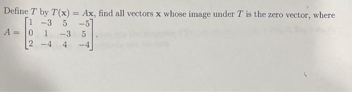 Solved Define T by T(x)=Ax, find all vectors x whose image | Chegg.com