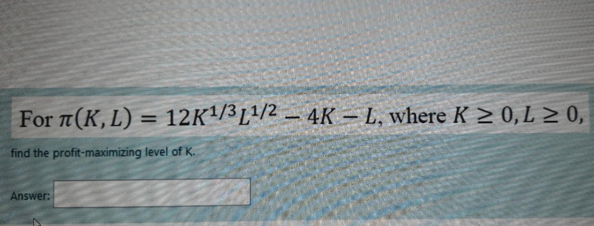 Solved For (K, L) = 12K1/3L1/2 - 4K – 1, where K > 0,1 20, L | Chegg.com