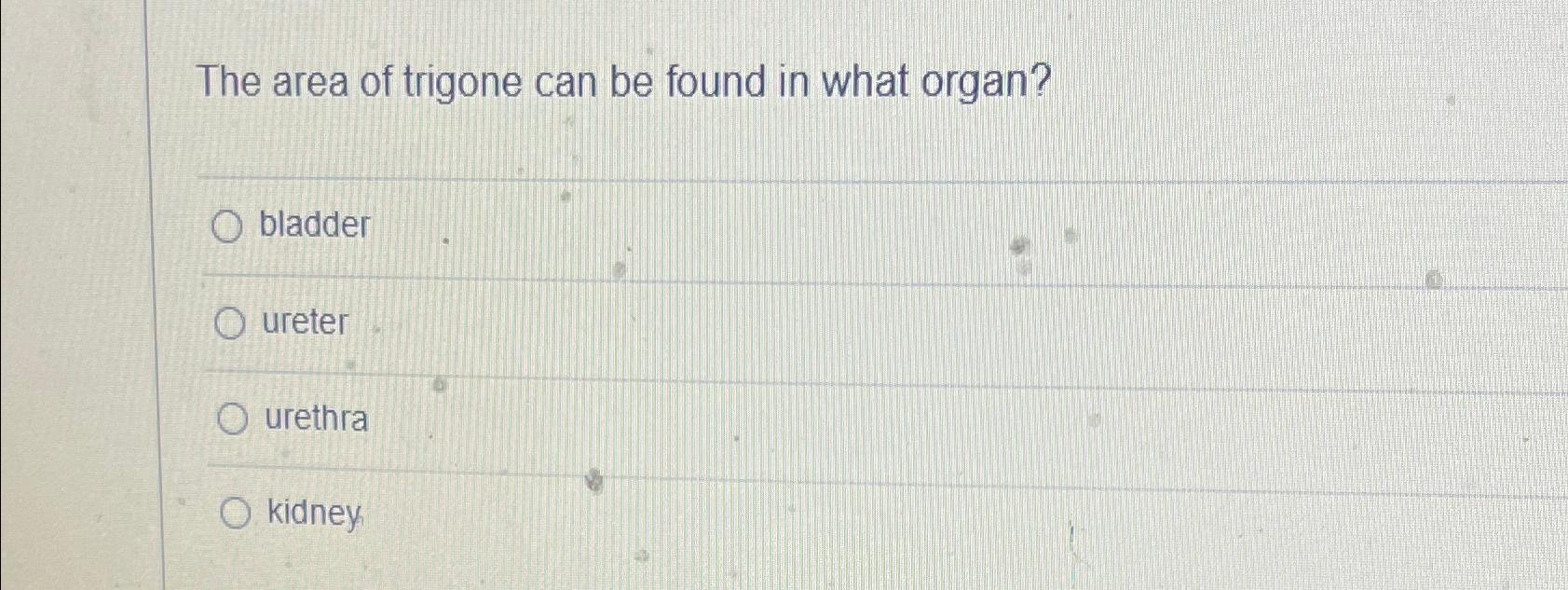 Solved The area of trigone can be found in what | Chegg.com
