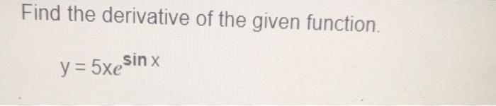 Solved Find the derivative of the given function. y=5xesinx | Chegg.com