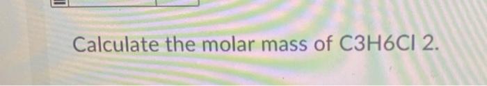 Solved Calculate the molar mass of C3H6Cl 2. | Chegg.com