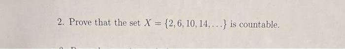 Solved 2. Prove that the set X={2,6,10,14,…} is countable. | Chegg.com