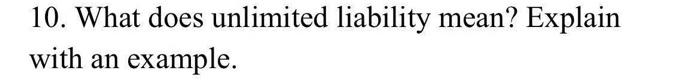 Solved 10. What does unlimited liability mean? Explain with | Chegg.com