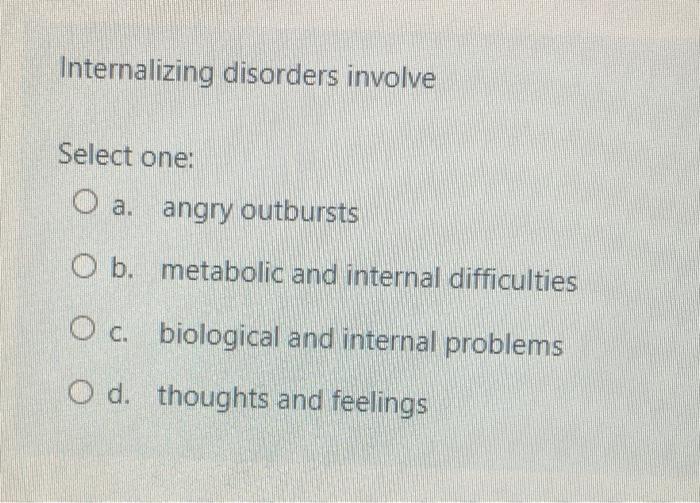 Solved Internalizing disorders involve Select one: O . O a. | Chegg.com