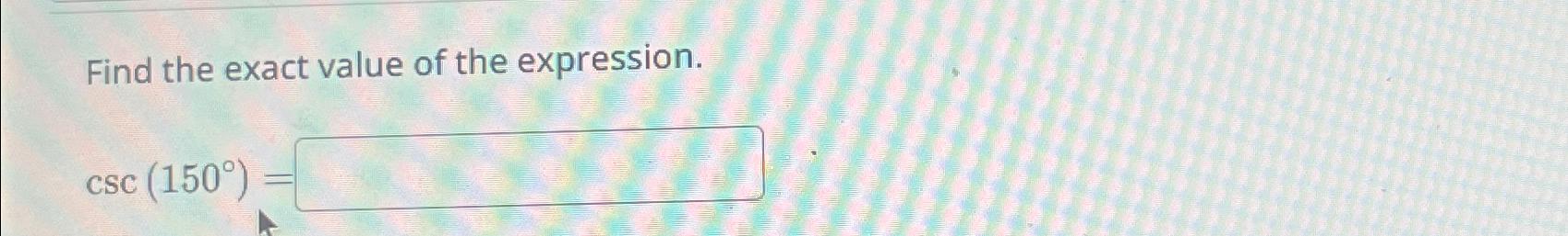 Solved Find the exact value of the expression.csc(150°)= | Chegg.com