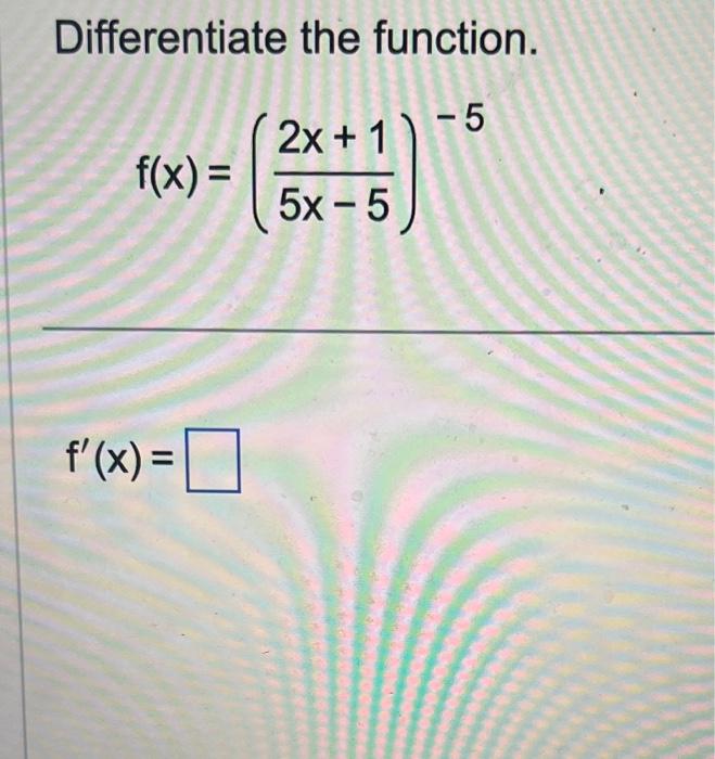 Solved Differentiate the function. f(x)=(5x−52x+1)−5 f′(x)= | Chegg.com