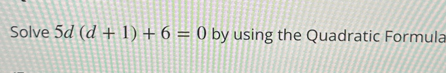 Solved Solve 5d(d+1)+6=0 ﻿by using the Quadratic Formula | Chegg.com
