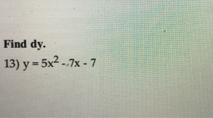 Solved Find dy. 13) y = 5x2 - 7x - 7 | Chegg.com
