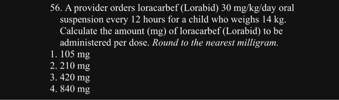 Solved 56. A provider orders loracarbef (Lorabid) 30mg/kg/ | Chegg.com