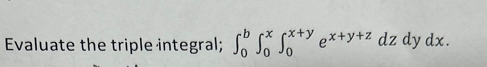 Solved Evaluate the triple integral; ∫0b∫0x∫0x+yex+y+zdzdydx | Chegg.com