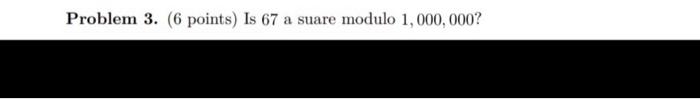 Solved Problem 3 (6 points) Is 67 a suare modulo 1,000,000? | Chegg.com